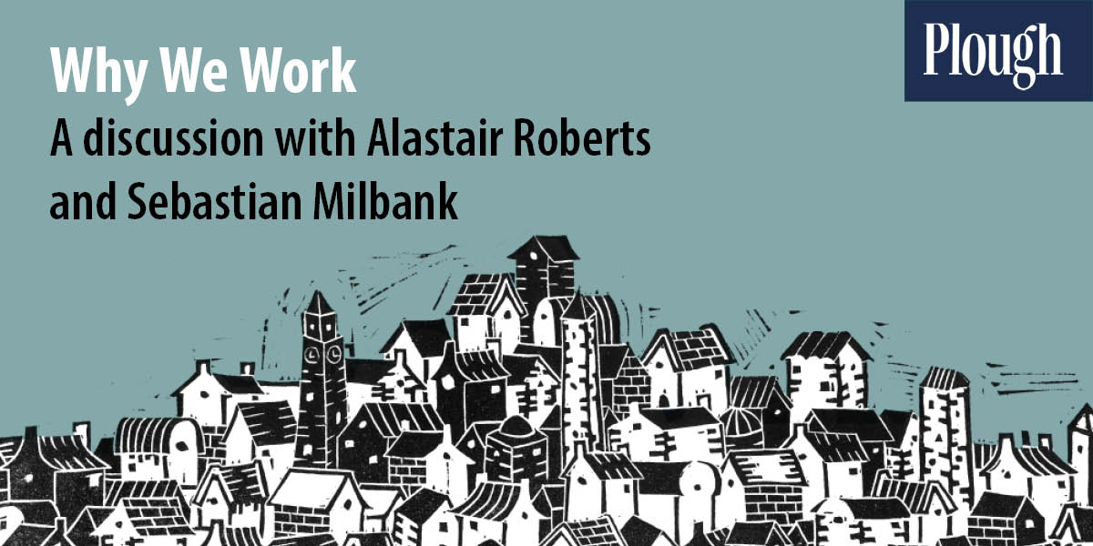 Why We Work: A Discussion with Alastair Roberts and Sebastian Milbank