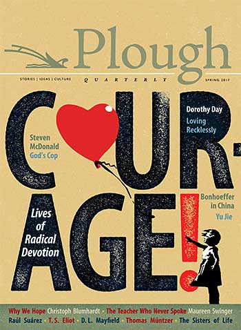 Plough Quarterly Spring 2017 Issue: Courage